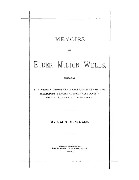 WELLS: Memoirs of Elder Milton Wells, Embracing the Origin, Progress ...